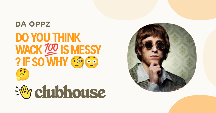 DO YOU THINK WACK 💯 IS MESSY ? IF SO WHY 🧐😳🤔