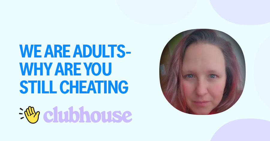 WE ARE ADULTS- WHY ARE YOU STILL CHEATING