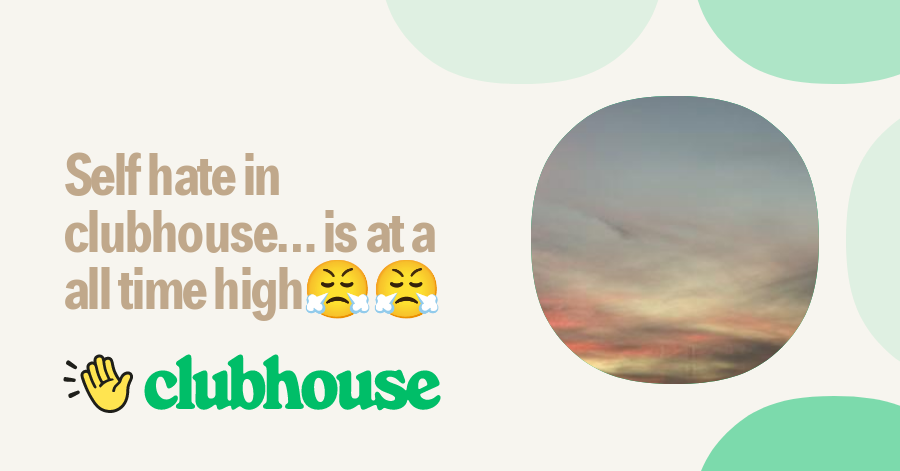 Join Self hate in clubhouse… is at a all time high😤😤