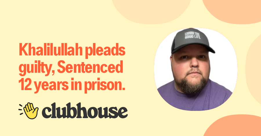 Khalilullah pleads guilty, Sentenced 12 years in prison.