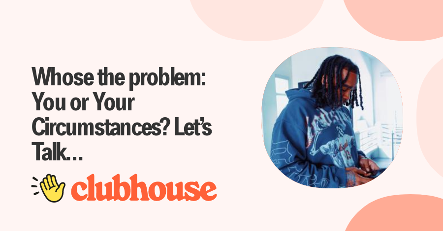 Whose the problem: You or Your Circumstances? Let’s Talk…