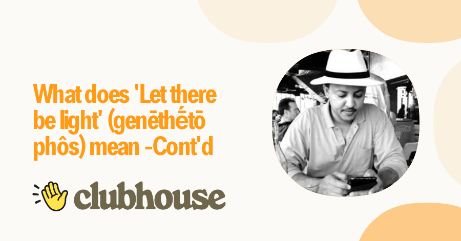 What does 'Let there be light' (genēthḗtō phôs) mean -Cont'd