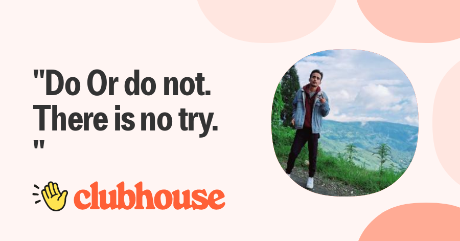 "Do Or do not. There is no try.