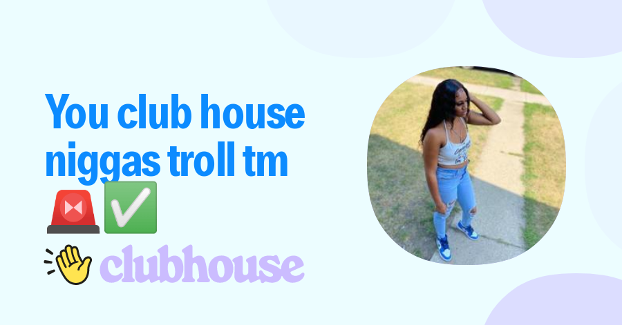 You club house niggas troll tm🚨