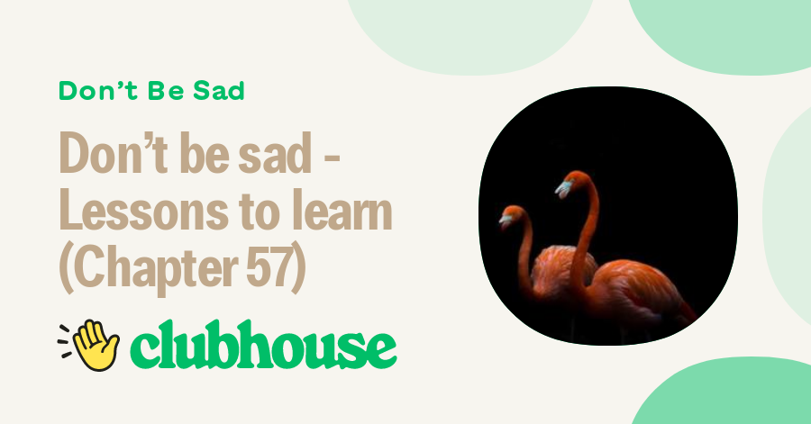 Don’t be sad - Lessons to learn (Chapter 57)