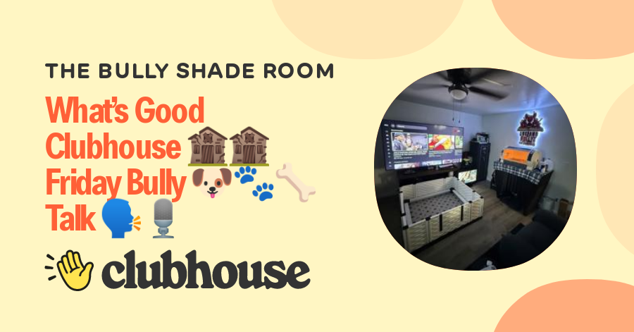 What’s Good Clubhouse 🏚️🏚️ Friday Bully 🐶🐾🦴 Talk 🗣️🎙️