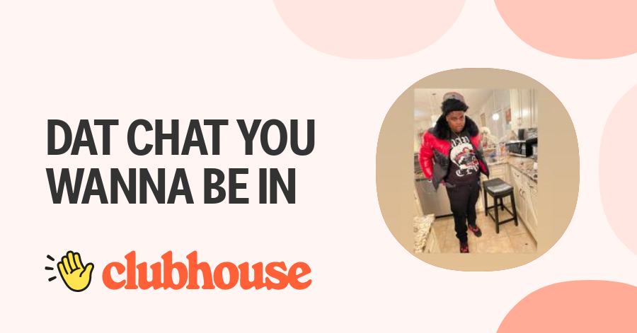 DAT CHAT YOU WANNA BE IN