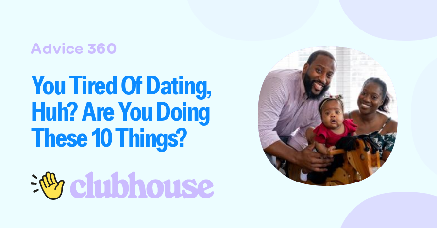 You Tired Of Dating, Huh? Are You Doing These 10 Things? - Advice 360