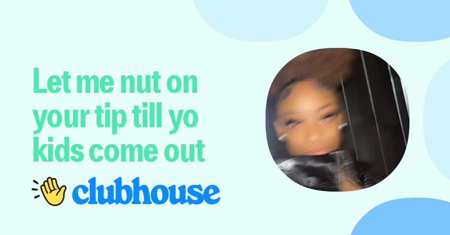 Let me nut on your tip till yo kids come out Let me nut on your tip till yo kids come out