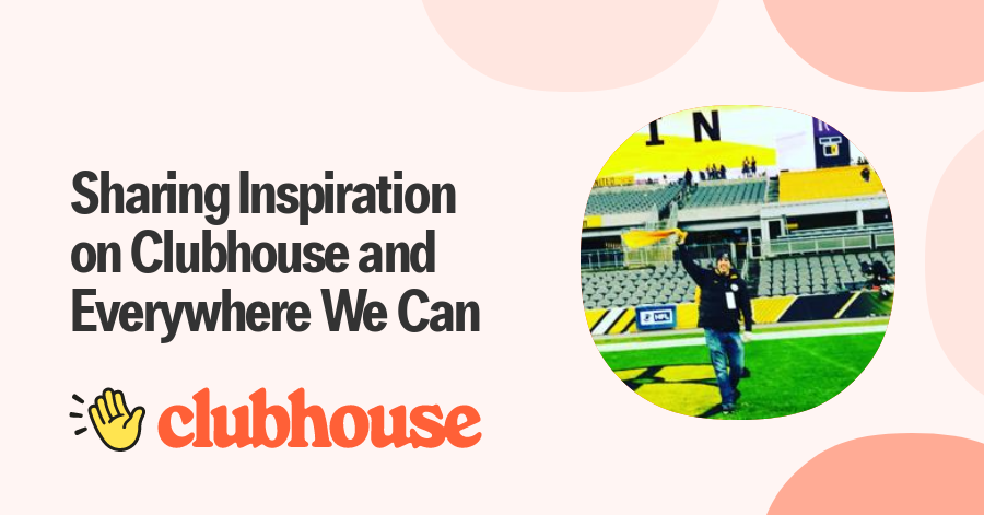 Sharing Inspiration on Clubhouse and Everywhere We Can
